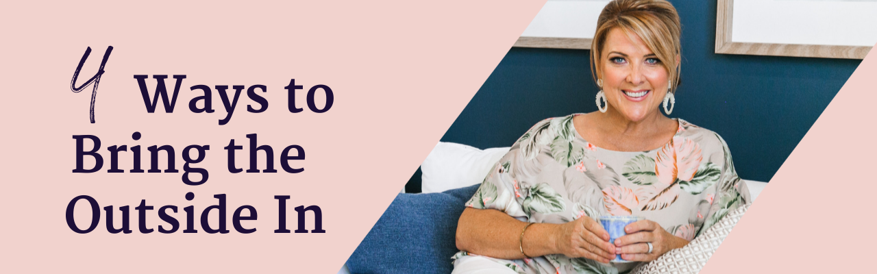 4 Easy ways to Bring the Outside In - Naomi Findlay